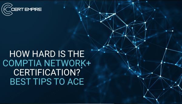 How Hard Is the CompTIA Network Certification? Best Tips to Ace - Cert ...